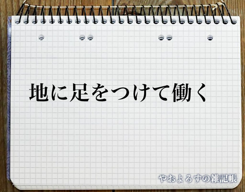 「地に足をつけて働く」とは？意味や言葉の使い方など分かりやすく解釈 やおよろずの雑記帳